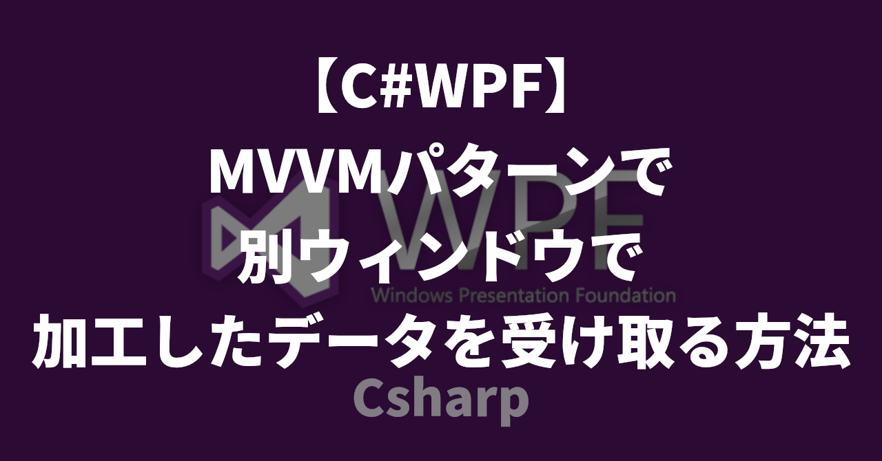 【C#/WPF】MVVMパターンで別ウィンドウで加工したデータを受け取る方法 | hn_pgtech