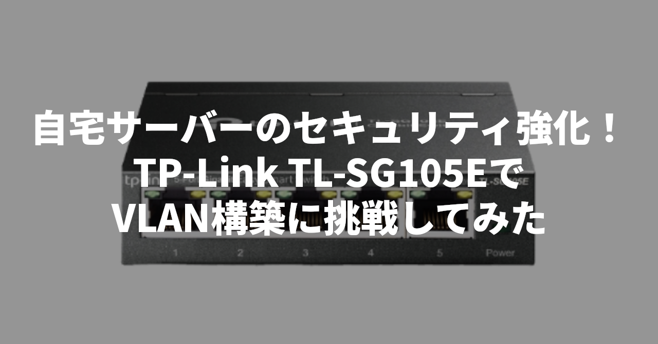 自宅サーバーのセキュリティ強化！TP-Link TL-SG105EでVLAN構築に挑戦してみた | hn_pgtech