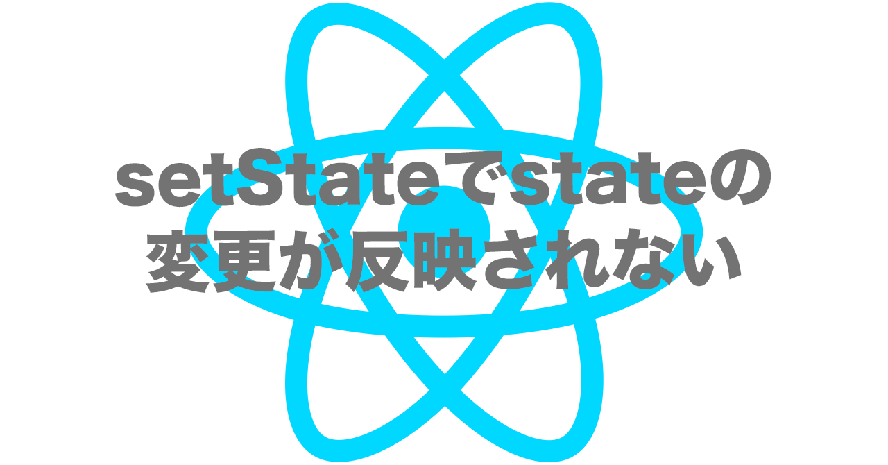ReactのsetStateでstateの変更が反映されない | hn_pgtech
