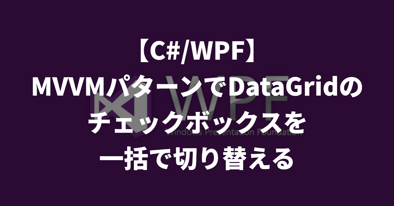 【C#/WPF】MVVMパターンでDataGridのチェックボックスを一括で切り替える | hn_pgtech